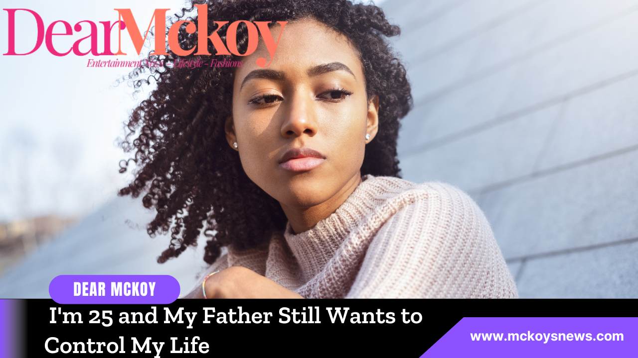 Dear McKoy: I'm 25 and My Father Still Wants to Control My Life - McKoysNews