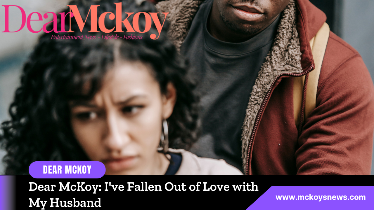 Dear McKoy: I've Fallen Out of Love with My Husband - McKoysNews