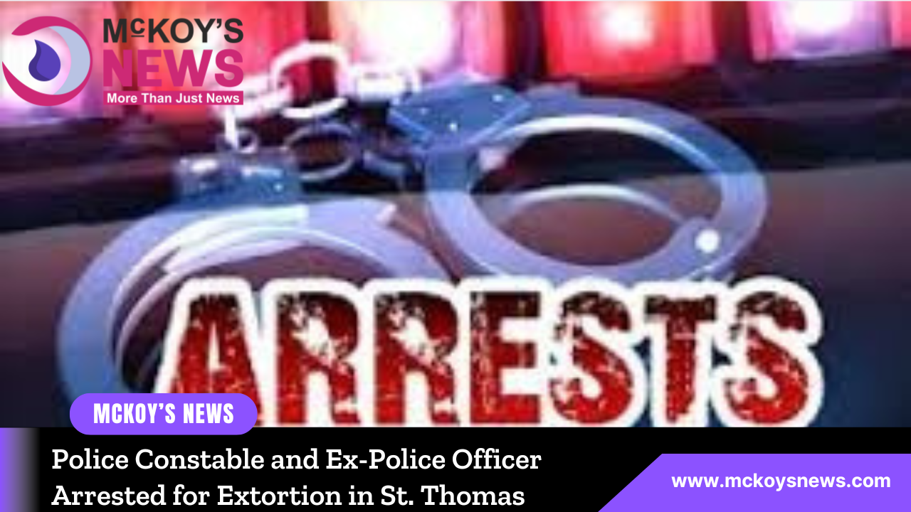 Police Constable and Ex-Police Officer Arrested for Extortion in St. Thomas - McKoysNews