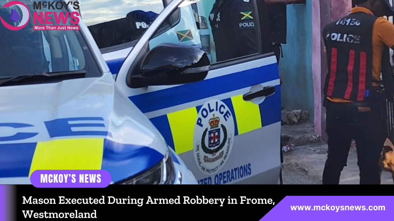 Mason Executed During Armed Robbery in Frome, Westmoreland - McKoysNews