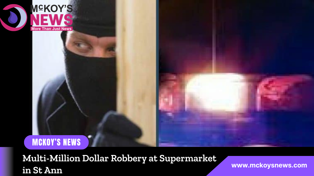 Multi-Million Dollar Robbery at Supermarket in St Ann - McKoysNews