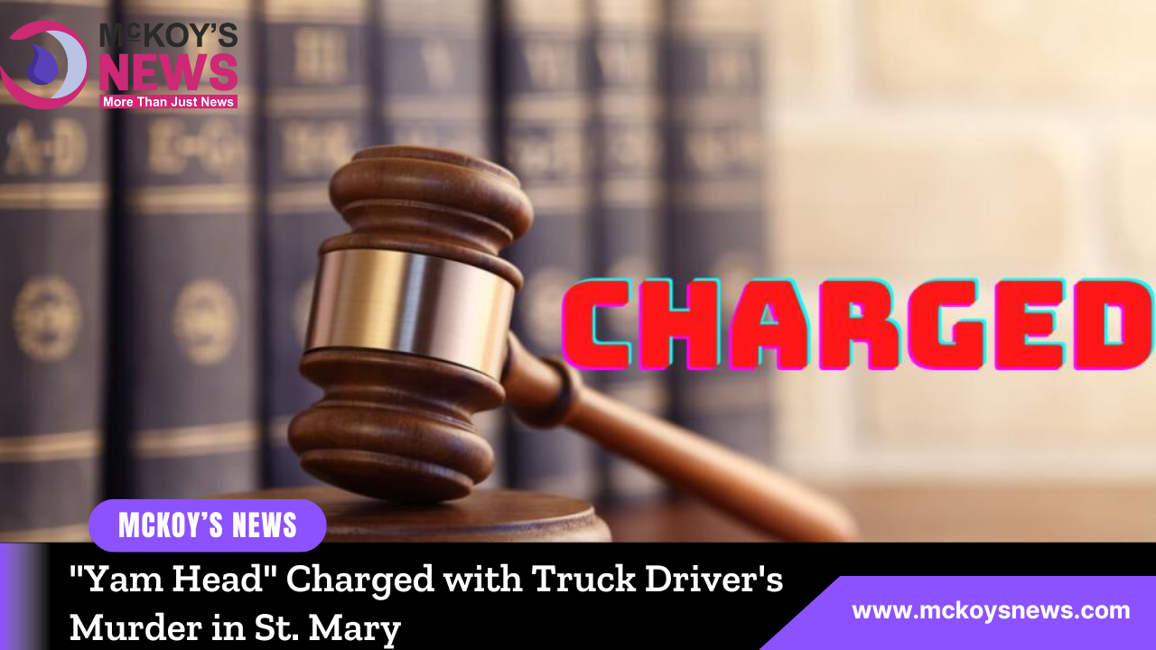 "Yam Head" Charged with Truck Driver's Murder in St. Mary - McKoysNews