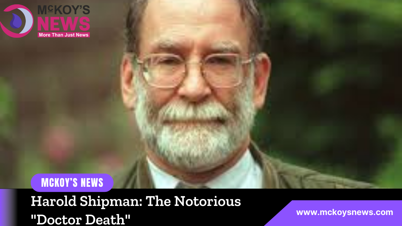 Harold Shipman: The Notorious "Doctor Death" - McKoysNews