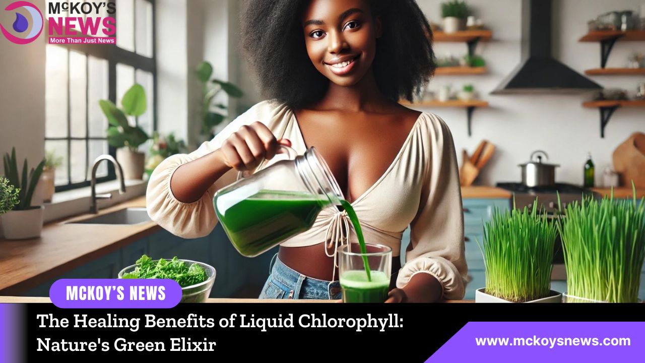 The Healing Benefits of Liquid Chlorophyll: Nature's Green Elixir - McKoysNews