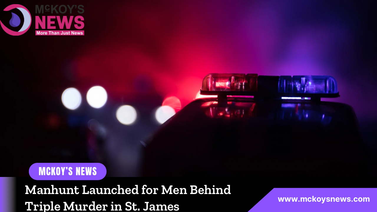 Manhunt Launched for Men Behind Triple Murder in St. James - McKoysNews