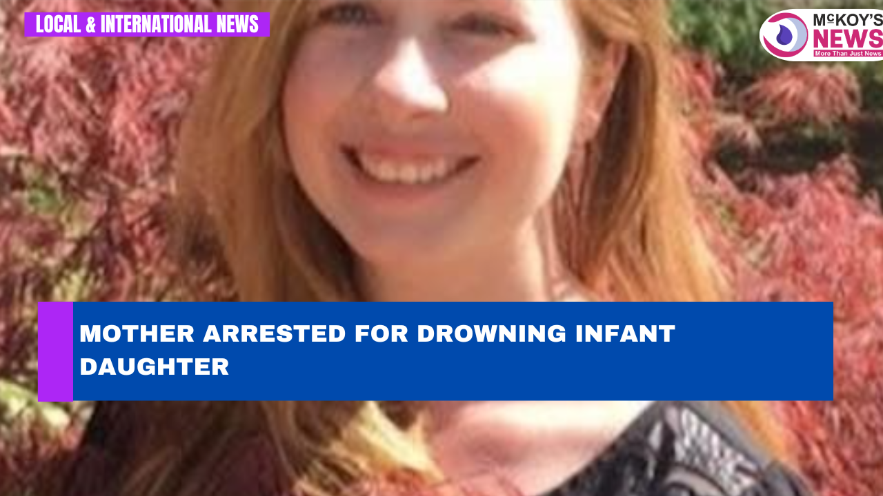 Mother Arrested for Drowning Infant Daughter - McKoysNews