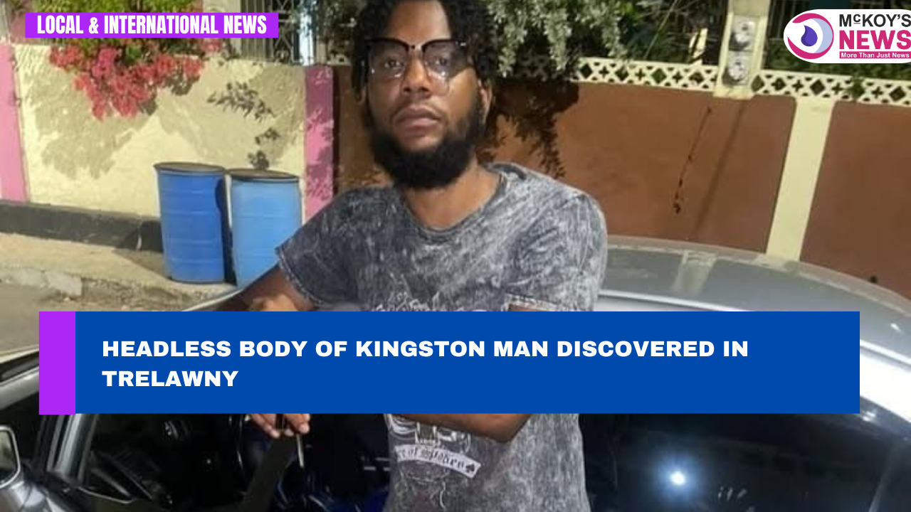 Headless Body of Kingston Man Discovered in Trelawny - McKoysNews