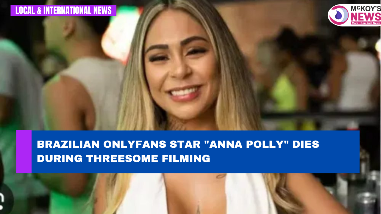 Brazilian OnlyFans Star "Anna Polly" Dies During Threesome Filming - McKoysNews