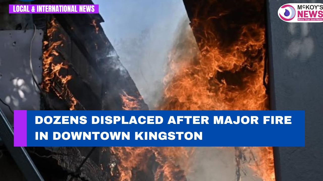 Dozens Displaced After Major Fire in Downtown Kingston - McKoysNews
