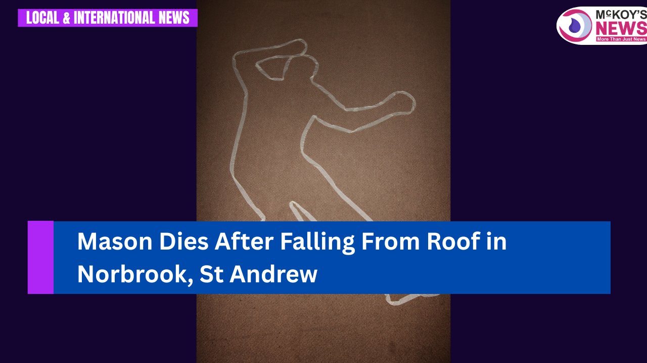 Mason Dies After Falling From Roof in Norbrook, St Andrew - McKoysNews