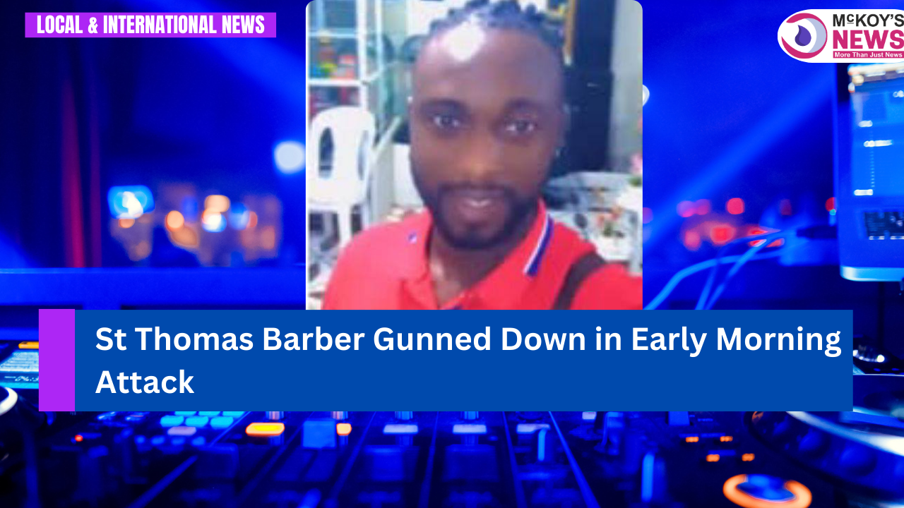 St Thomas Barber Gunned Down in Early Morning Attack - McKoysNews