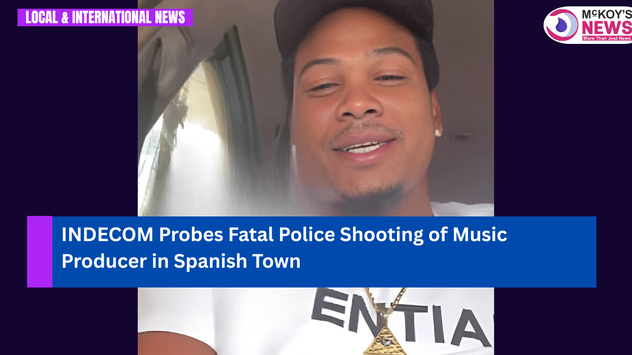 INDECOM Probes Fatal Police Shooting of Music Producer in Spanish Town ...