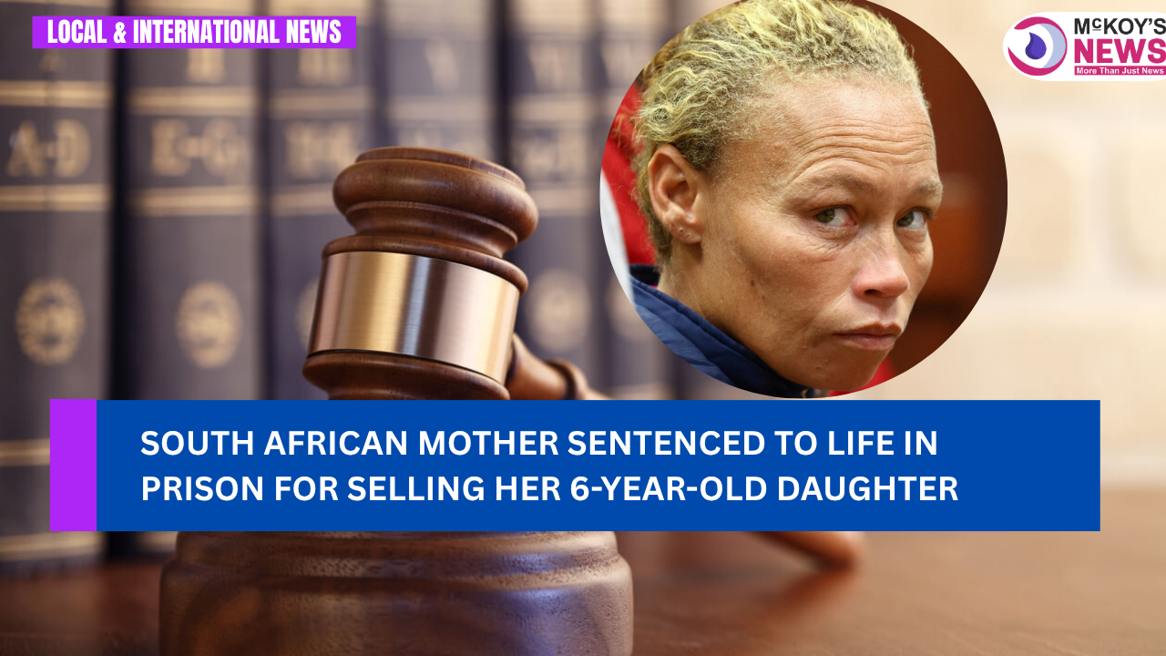 South African Mother Sentenced to Life in Prison for Selling Her 6-Year-Old Daughter - McKoysNews