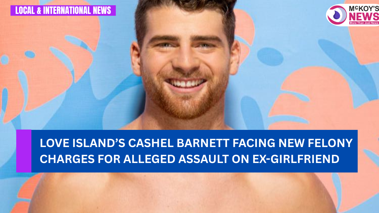Love Island’s Cashel Barnett Facing New Felony Charges for Alleged Assault on Ex-Girlfriend ...