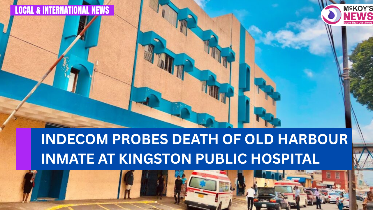 INDECOM Probes Death of Old Harbour Inmate at Kingston Public Hospital ...