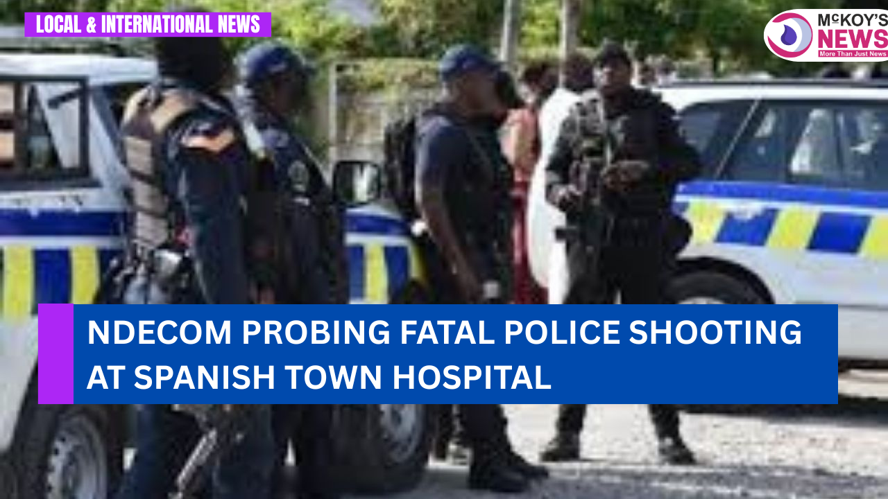 NDECOM Probing Fatal Police Shooting at Spanish Town Hospital - McKoysNews