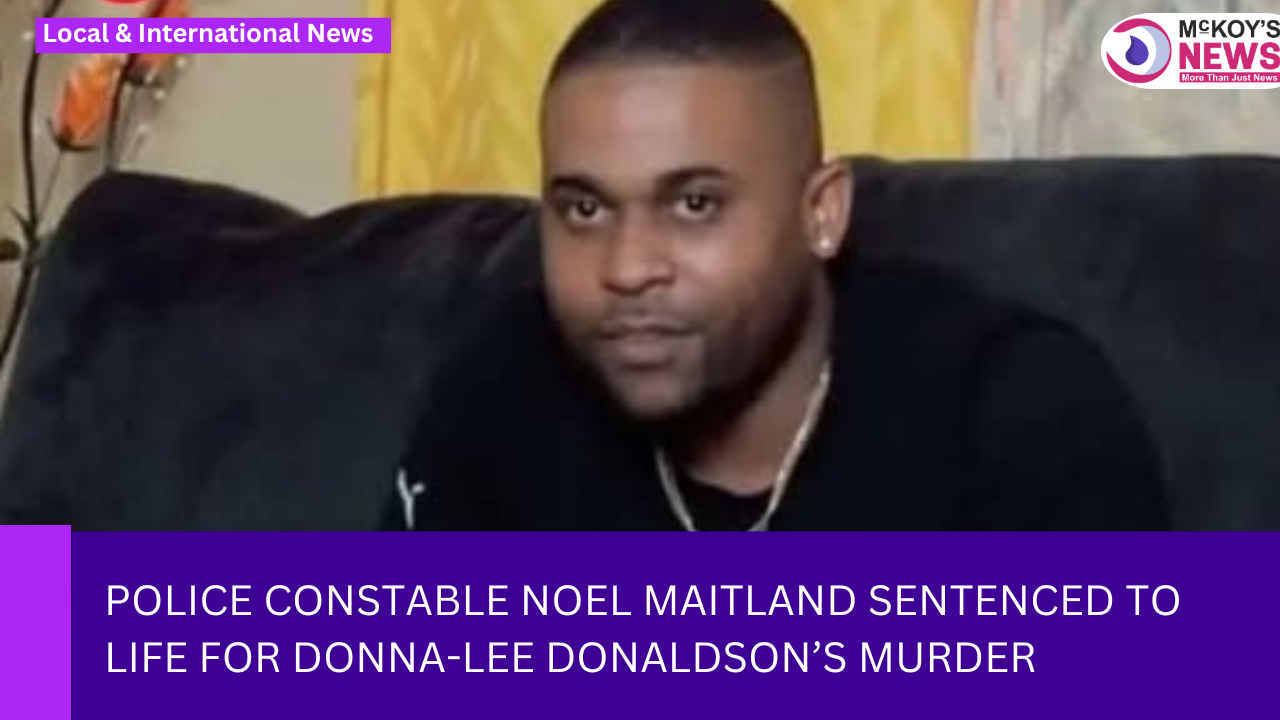 Police Constable Noel Maitland Sentenced to Life for Donna-Lee ...
